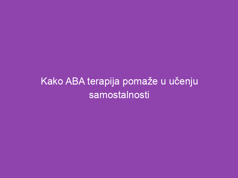 Kako ABA terapija pomaže u učenju samostalnosti kod dece? - TinkTank ...
