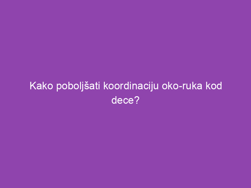 Kako poboljšati koordinaciju oko-ruka kod dece? - TinkTank - Institut ...