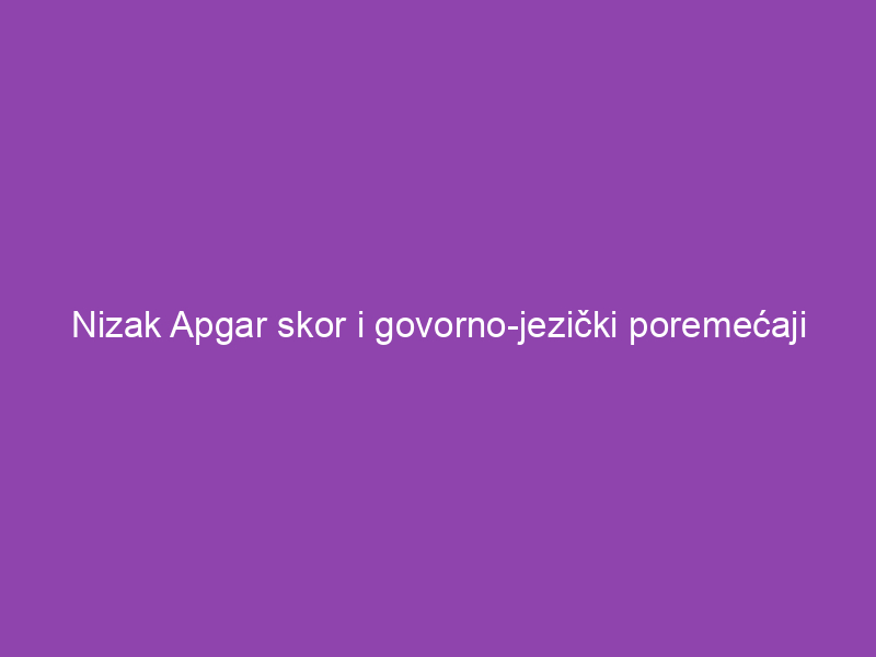 Nizak Apgar skor i govorno-jezički poremećaji kod dece? - TinkTank ...